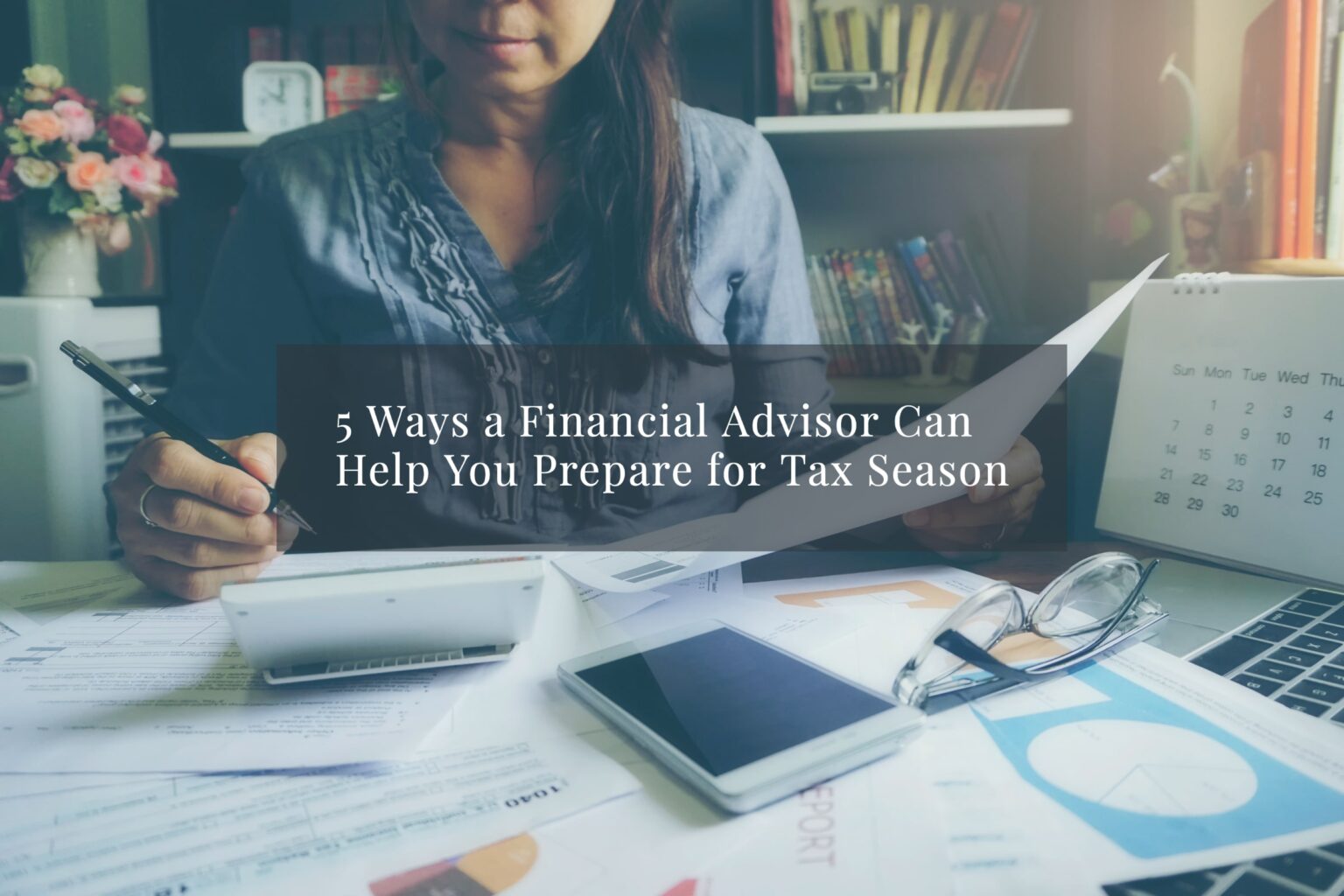 5 Ways a Financial Advisor Can Help You Prepare for Tax Season