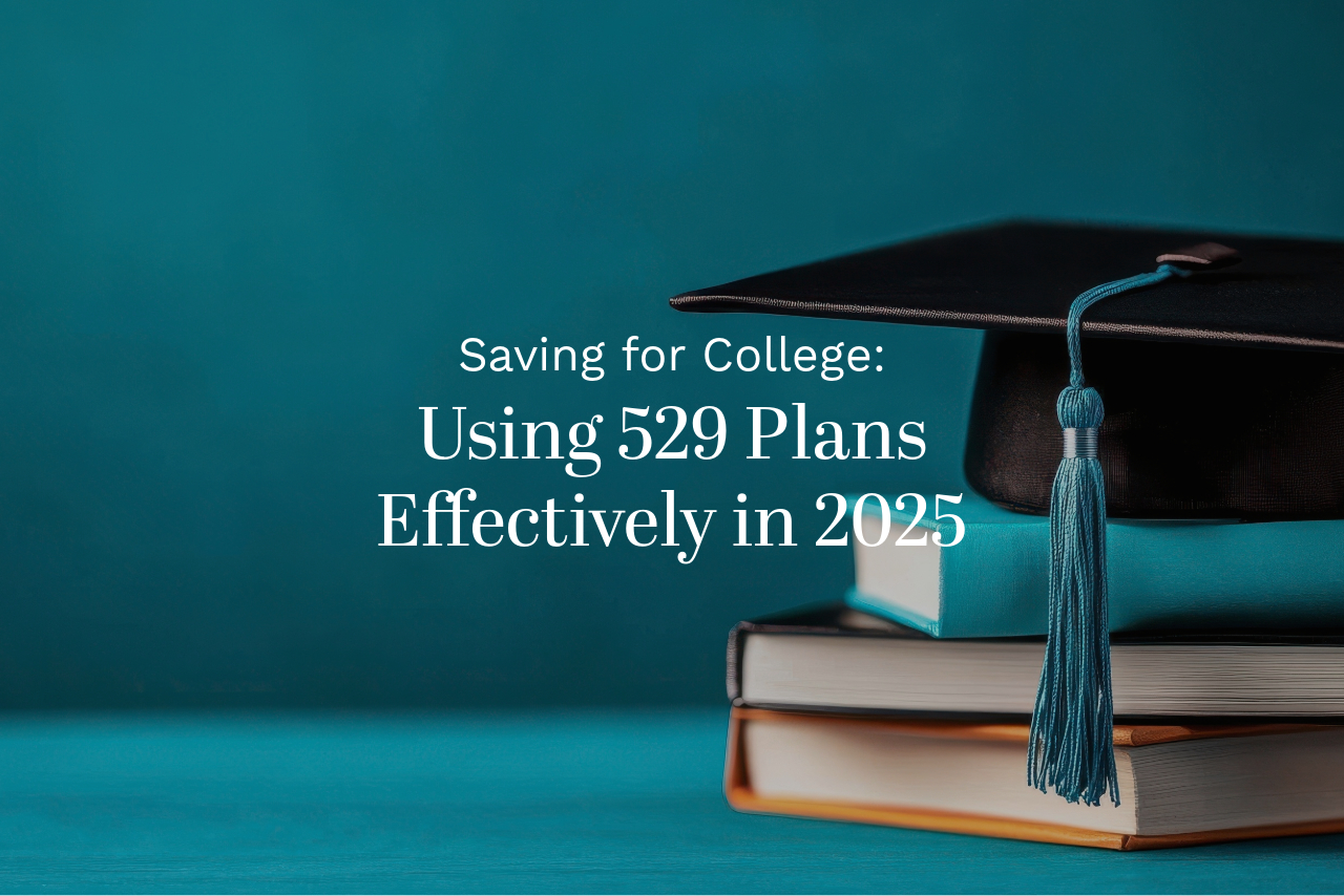 Saving for College: Using 529 Plans Effectively in 2025